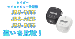 【2025最新】JBS-G055とJBS-A055とJBS-B055の違いを比較！口コミも！タイガー炊飯器 | こんぶの家電ブログ｜レビューと比較